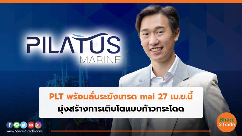 PLT พร้อมลั่นระฆังเทรด mai 27 เม.ย.นี้ มุ่งสร้างการเติบโตแบบก้าวกระโดด | Share2Trade